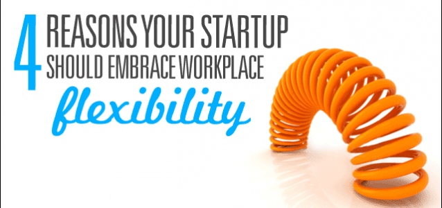 4 Reasons Your Startup Should Embrace Workplace Flexibility